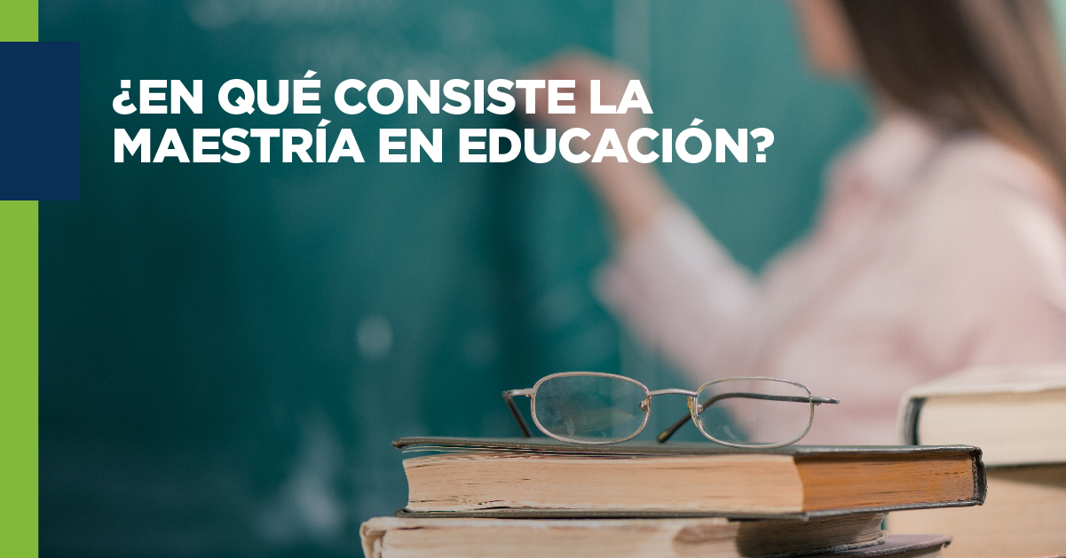 ¿En qué consiste la Maestría en Educación?